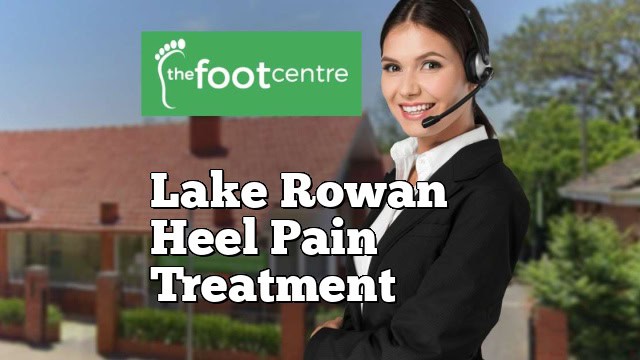 Lake Rowan Heel Pain Treatment - The Foot Centre