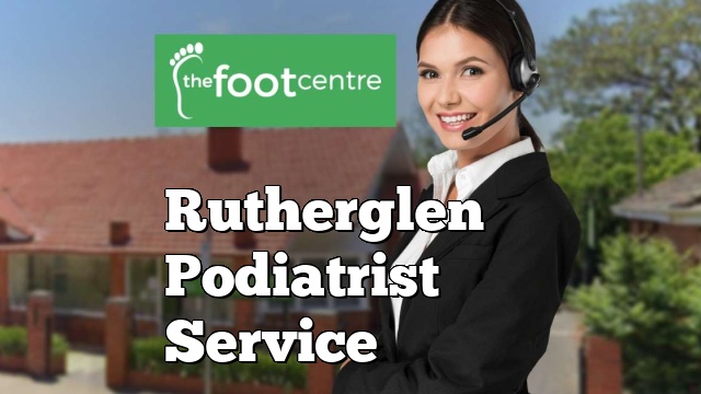 Rutherglen Podiatrist Service - The Foot Centre